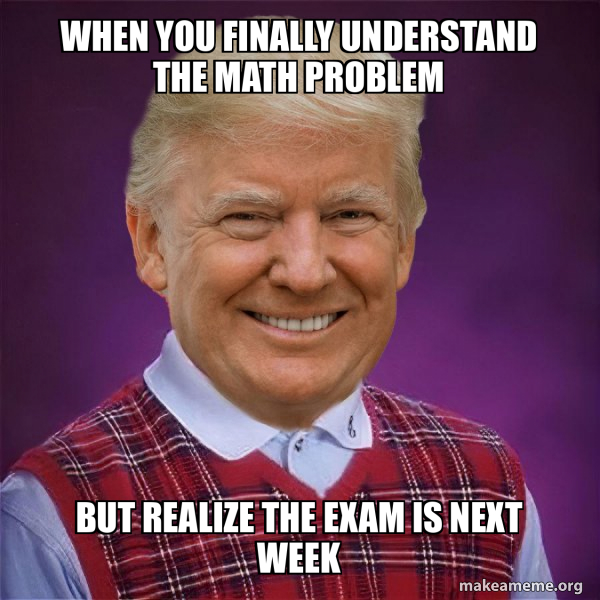 When you finally understand the math problem But realize the exam is ...