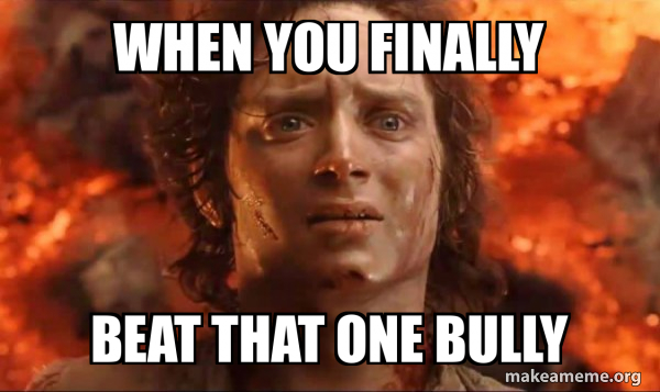 When you FINALLY beat that one bully - Frodo it's over it's done Meme ...