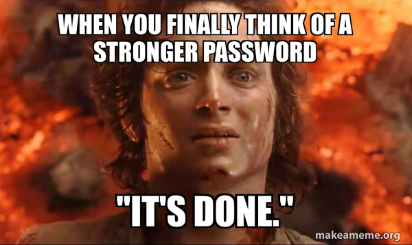 When you finally think of a stronger password "It's done." - Frodo it's ...