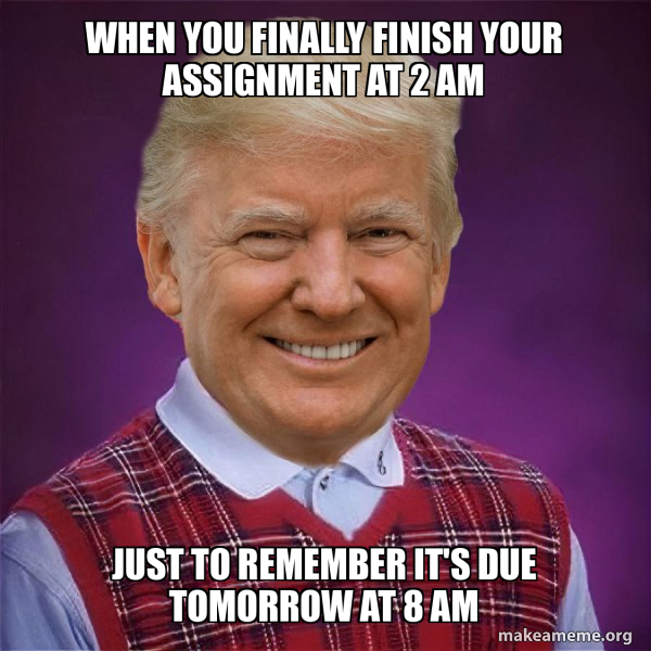 When you finally finish your assignment at 2 AM Just to remember it's ...
