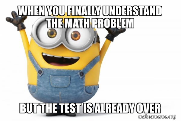 When you finally understand the math problem But the test is already ...