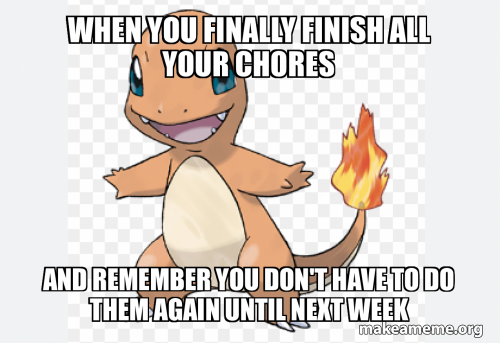 When you finally finish all your chores And remember you don't have to ...