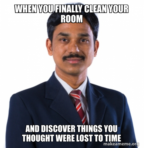 When you finally clean your room And discover things you thought were ...