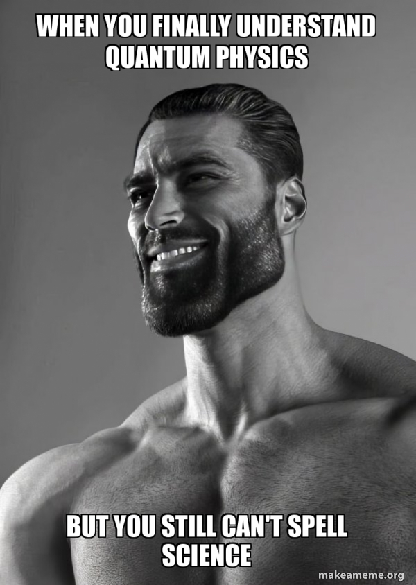 When you finally understand quantum physics But you still can't spell ...