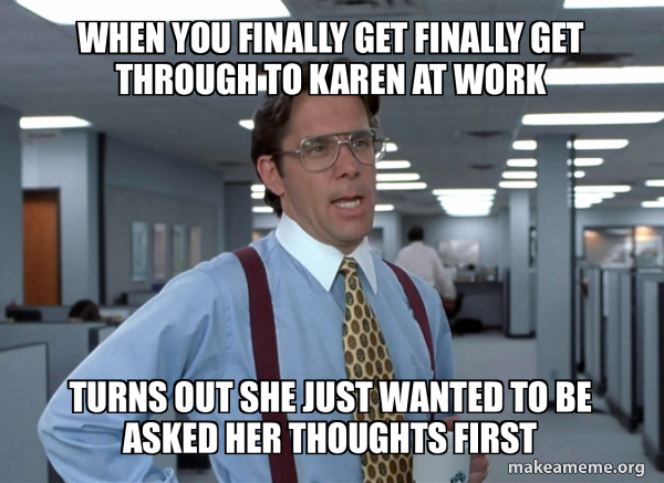 when you finally get finally get through to karen at work turns out she ...