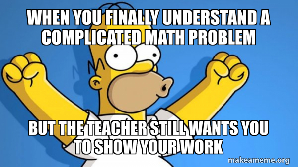 When you finally understand a complicated math problem But the teacher ...