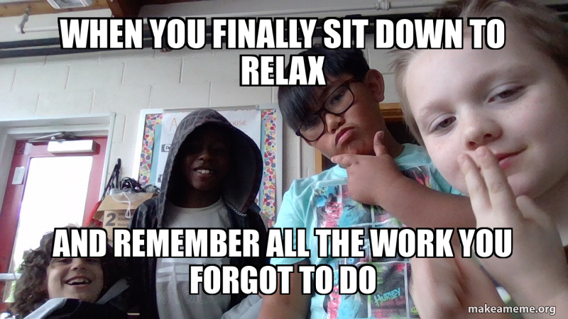 When you finally sit down to relax And remember all the work you forgot ...