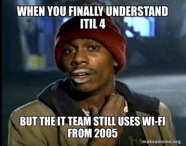 When you finally understand ITIL 4 But the IT team still uses Wi-Fi ...