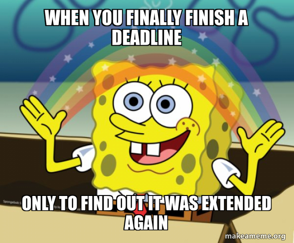 When you finally finish a deadline Only to find out it was extended ...