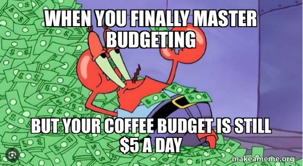 When you finally master budgeting But your coffee budget is still $5 a ...