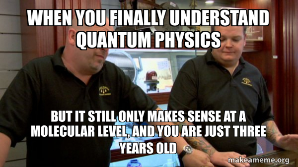 When you finally understand quantum physics But it still only makes ...
