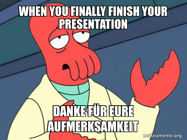 When you finally finish your presentation Danke für eure aufmerksamkeit ...