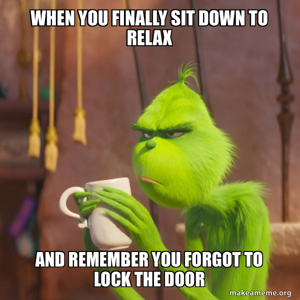 When you finally sit down to relax And remember you forgot to lock the ...