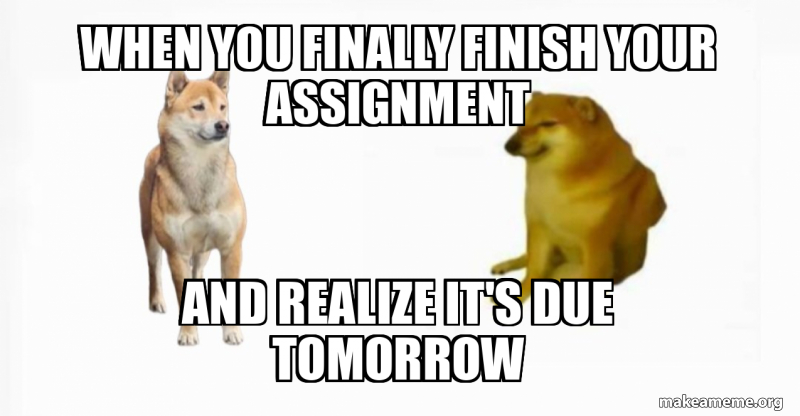 When you finally finish your assignment And realize it's due tomorrow ...