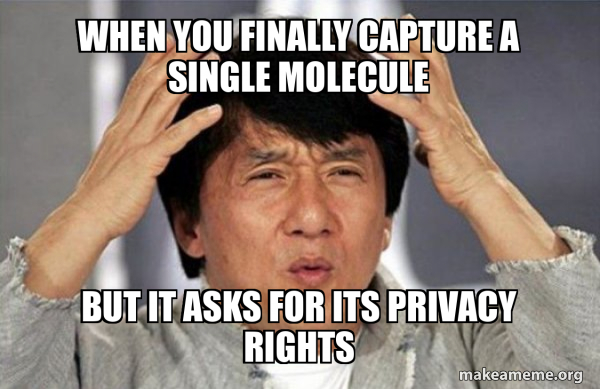 When you finally capture a single molecule But it asks for its privacy ...