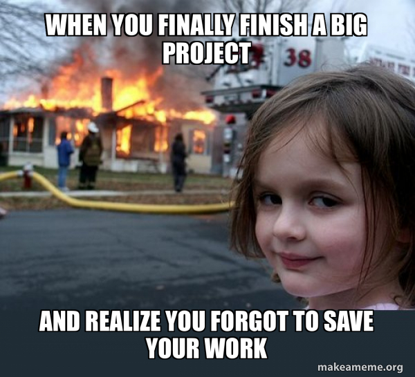 When you finally finish a big project And realize you forgot to save ...