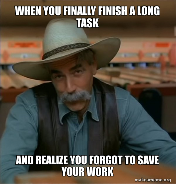 When you finally finish a long task And realize you forgot to save your ...