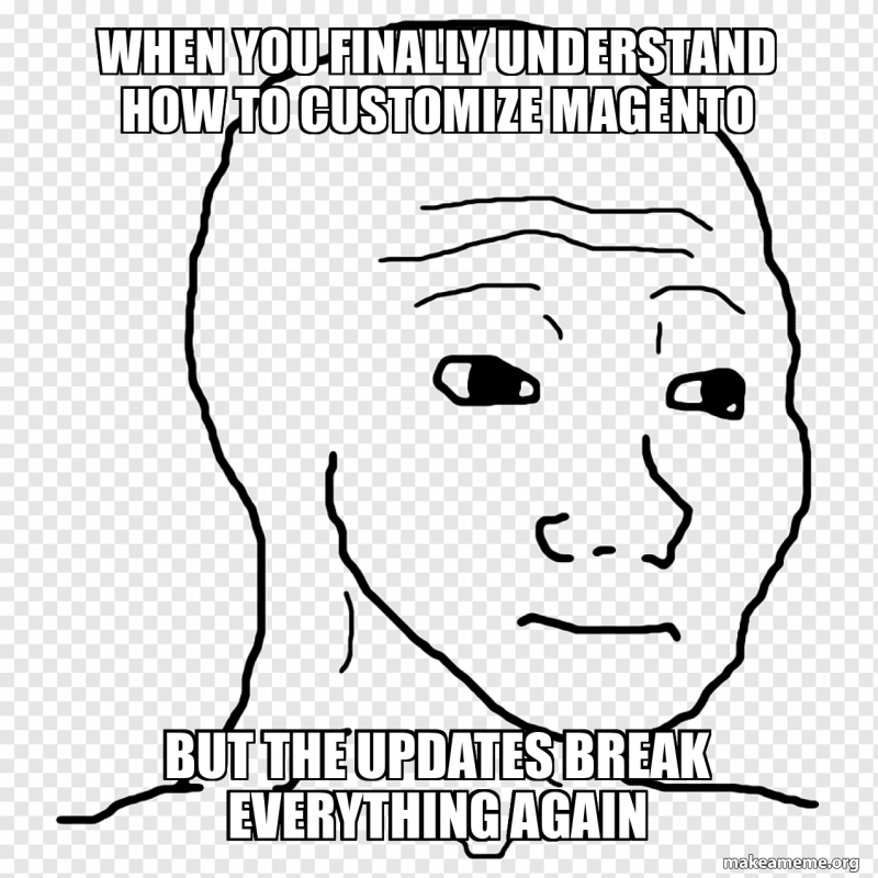 When you finally understand how to customize Magento But the updates ...