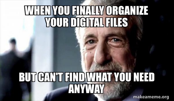 When you finally organize your digital files But can't find what you ...
