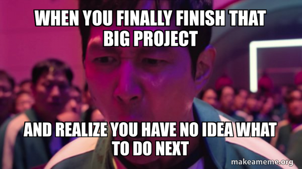 When you finally finish that big project And realize you have no idea ...