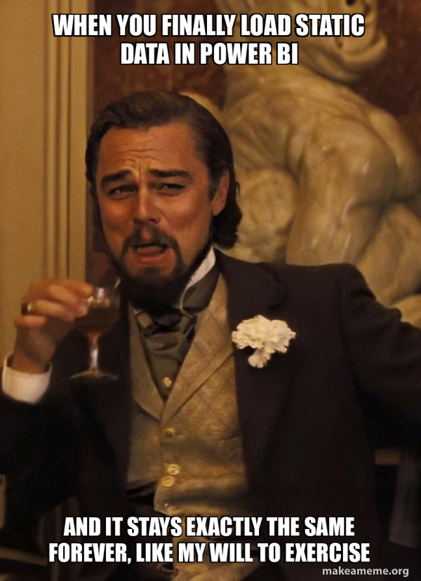 When you finally load static data in Power BI And it stays exactly the ...