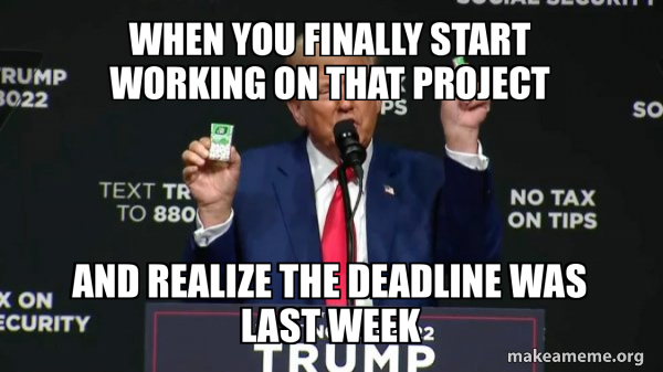 When you finally start working on that project And realize the deadline ...