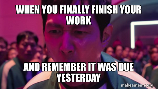 When you finally finish your work And remember it was due yesterday - I ...
