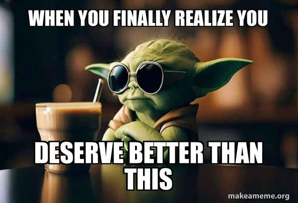 When you finally realize you deserve better than this - Cool Yoda ...