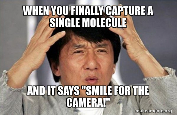 When you finally capture a single molecule And it says "Smile for the ...