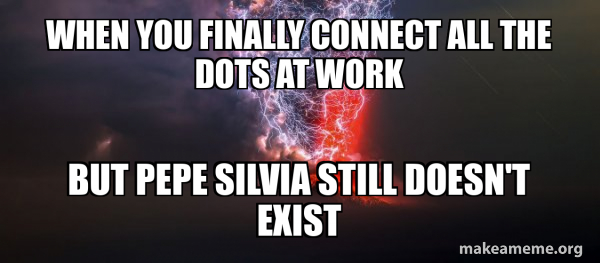 When you finally connect all the dots at work But Pepe Silvia still ...