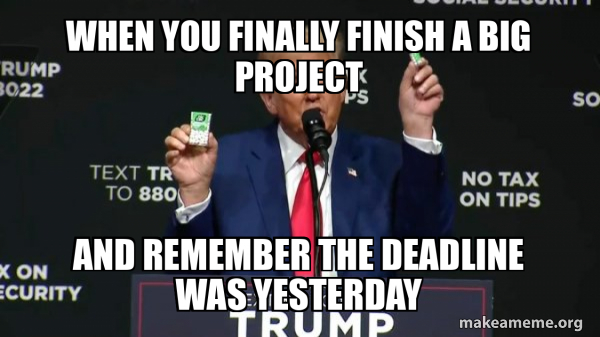 When you finally finish a big project And remember the deadline was ...