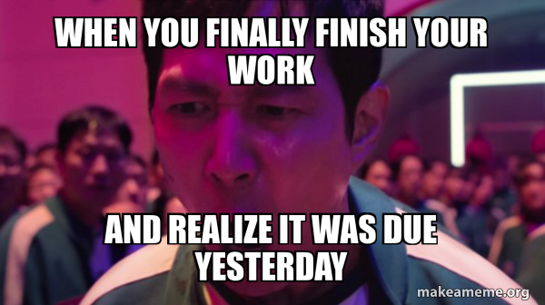 When you finally finish your work And realize it was due yesterday - I ...