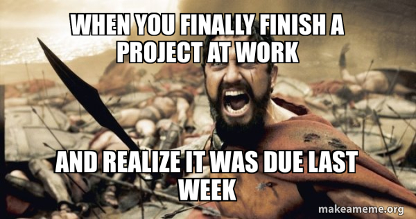 When you finally finish a project at work And realize it was due last ...