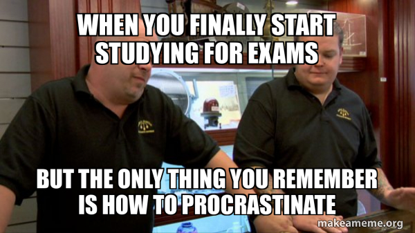 When you finally start studying for exams But the only thing you ...