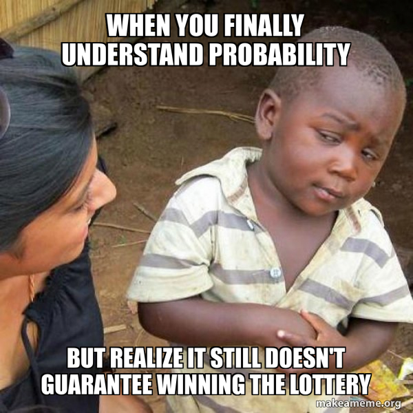 When you finally understand probability But realize it still doesn't ...