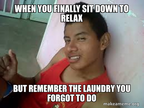When you finally sit down to relax But remember the laundry you forgot ...