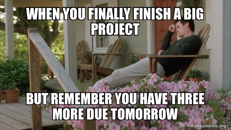 When you finally finish a big project But remember you have three more ...