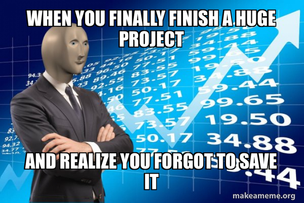 When you finally finish a huge project And realize you forgot to save ...