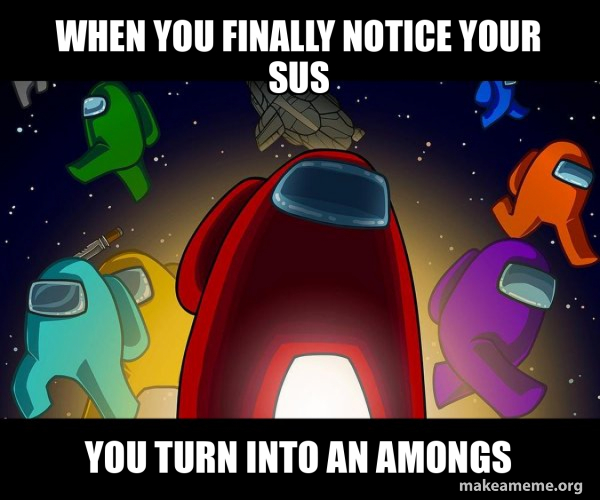When you finally notice your sus You turn into an amongs - Among Us ...