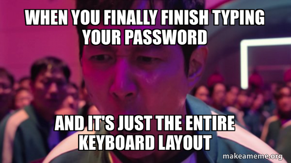 When you finally finish typing your password And it's just the entire ...