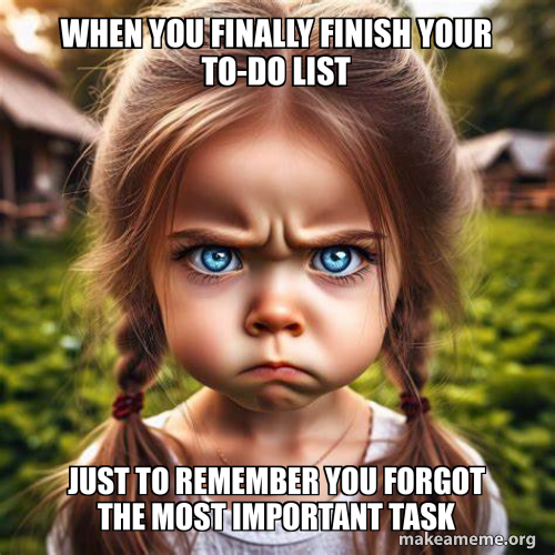 When you finally finish your to-do list Just to remember you forgot the ...