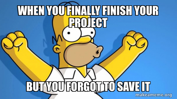 When you finally finish your project But you forgot to save it - Happy ...