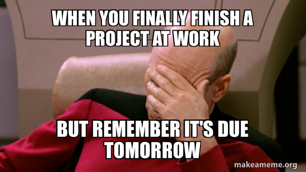 When you finally finish a project at work But remember it's due ...