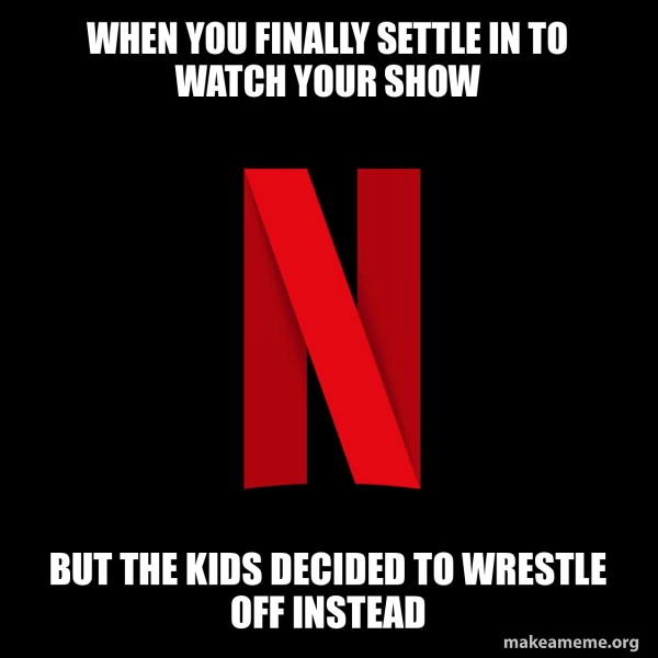 When you finally settle in to watch your show But the kids decided to ...