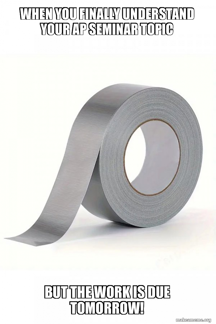 When you finally understand your AP Seminar topic But the work is due ...