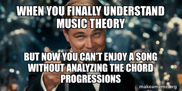 When you finally understand music theory But now you can't enjoy a song ...