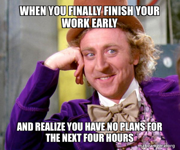 When you finally finish your work early And realize you have no plans ...