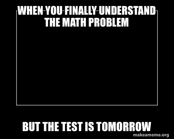 When you finally understand the math problem But the test is tomorrow ...