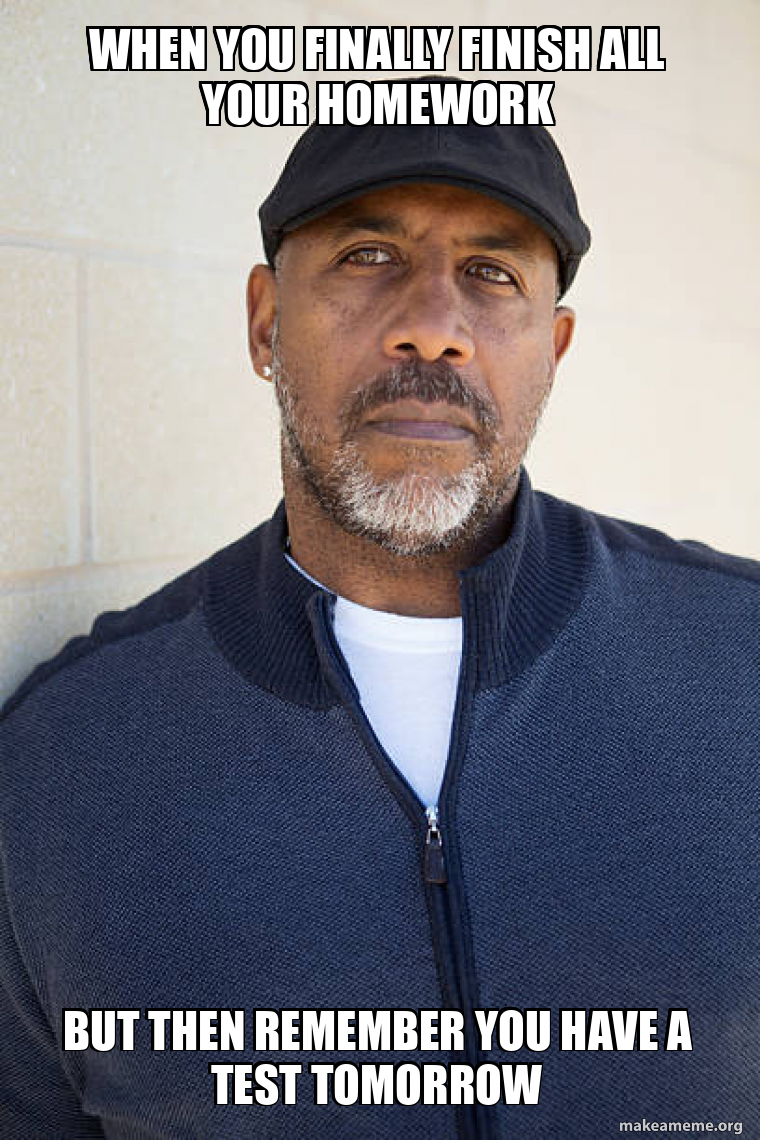 When you finally finish all your homework But then remember you have a ...