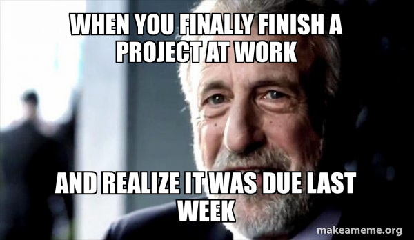 When you finally finish a project at work And realize it was due last ...